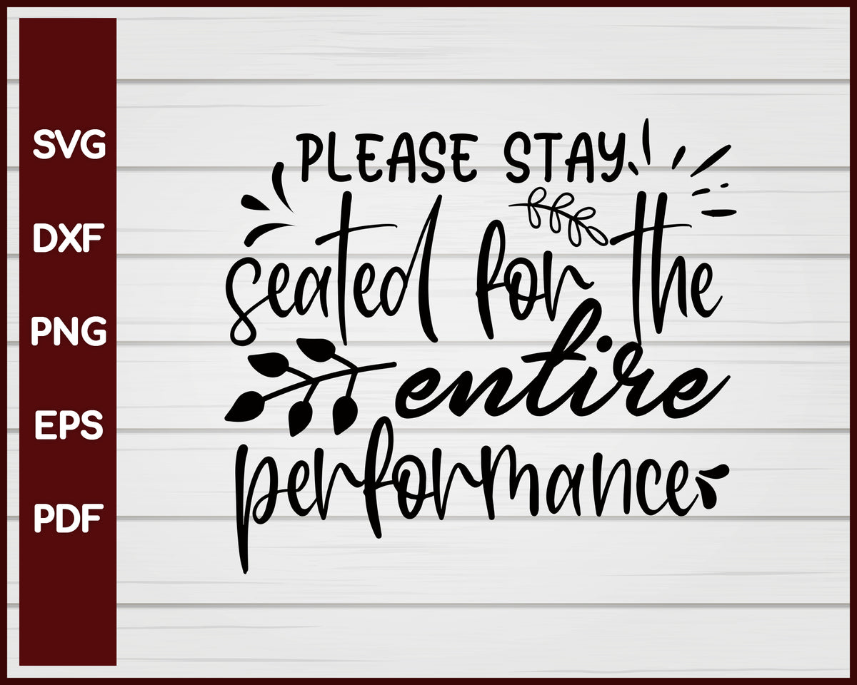 Please Stay Seated For The Entire Performance svg – Creativedesignmaker